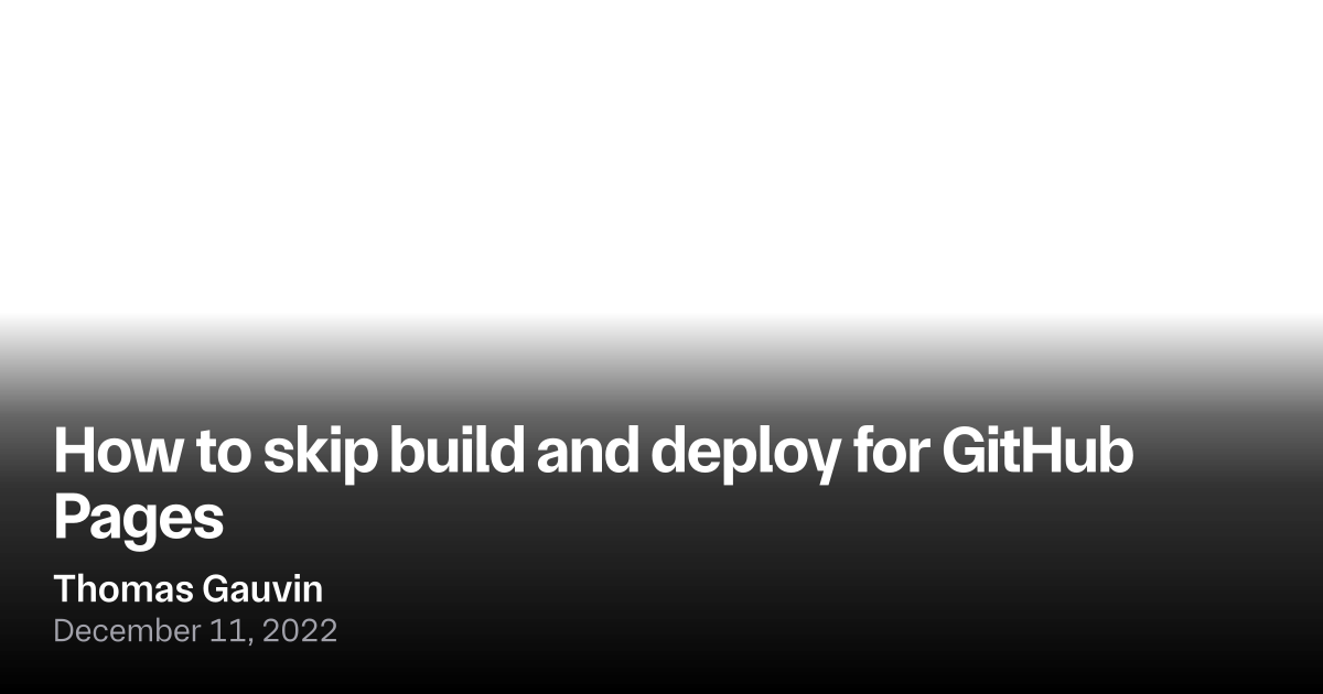 How to skip build and deploy for GitHub Pages How to skip build and deploy for GitHub Pages